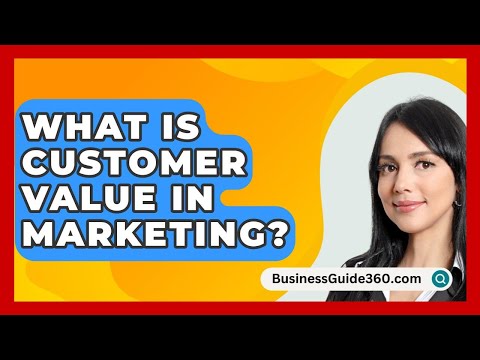 What Is Customer Value In Marketing? - BusinessGuide360.com