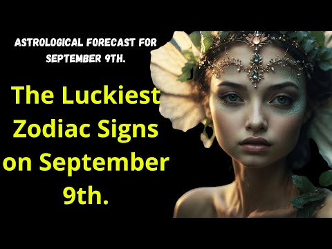 The Luckiest Zodiac Signs on September 9th Astrological forecast for September 9th