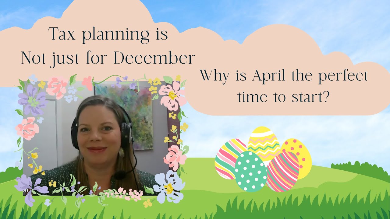Tax planning is NOT just for December - Why is April the perfect time to start?