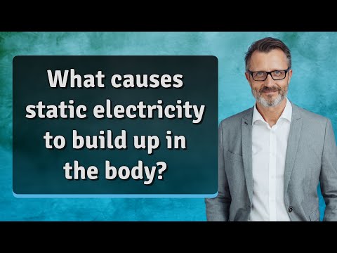 What causes static electricity to build up in the body?
