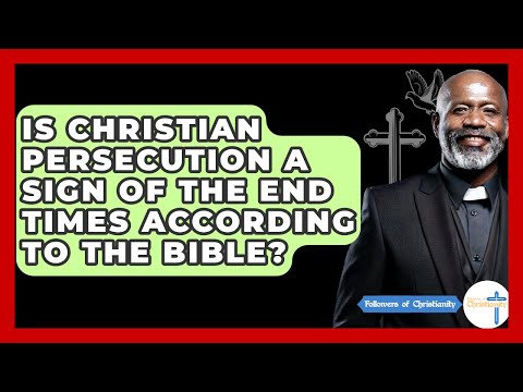 Is Christian Persecution A Sign Of The End Times According To The Bible? - Followers Of Christianity