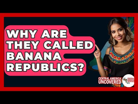 Why Are They Called Banana Republics? - Central America Uncovered