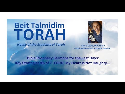 Beit Talmidim Torah-Sylvia Lewis-Bible Prophecy Key Strategies #6of7 "LORD, My Heart Is Not Haughty"