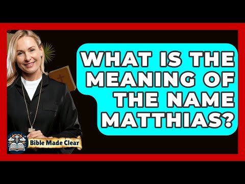 What Is The Meaning Of The Name Matthias? - BibleMadeClear.com
