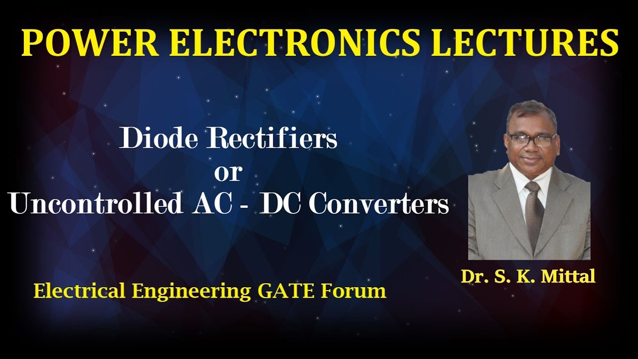 Diode Rectifiers or Uncontrolled AC - DC Converters by Dr. S. K. Mittal - GATE Power Electronics