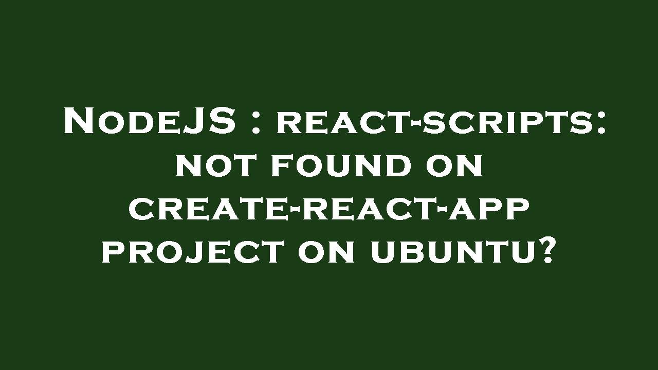 NodeJS : react-scripts: not found on create-react-app project on ubuntu?