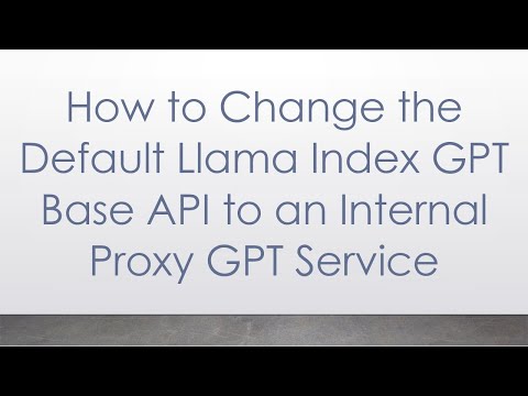 How to Change the Default Llama Index GPT Base API to an Internal Proxy GPT Service
