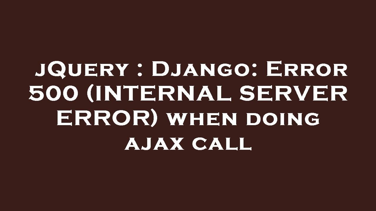 jQuery : Django: Error 500 (INTERNAL SERVER ERROR) when doing ajax call