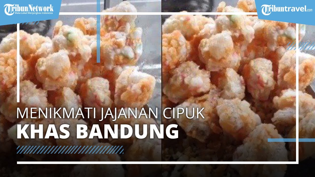 Mengenal Cipuk, Jajanan Khas Bandung Bertekstur Kenyal dan Kriuk yang ...