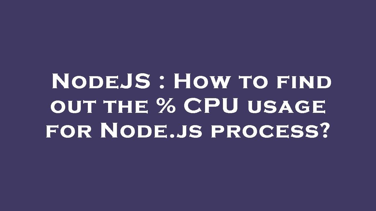 NodeJS : How to find out the % CPU usage for Node.js process?