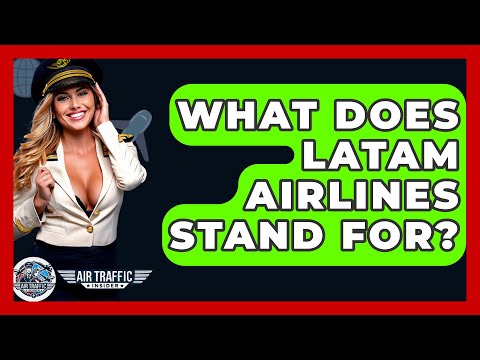 What Does LATAM Airlines Stand For? - Air Traffic Insider