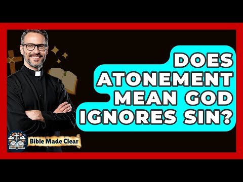 Does Atonement Mean God Ignores Sin? - BibleMadeClear.com