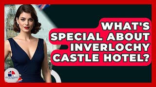 What's Special About Inverlochy Castle Hotel? - United Kingdom Explorers