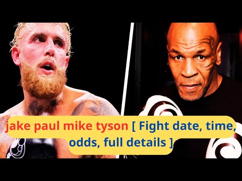 jake paul mike tyson [ Fight date, time, odds, full details ]