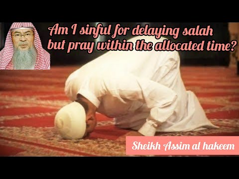 Am I sinful for delaying the prayer but would pray before prayer time ends? - Assim al hakeem