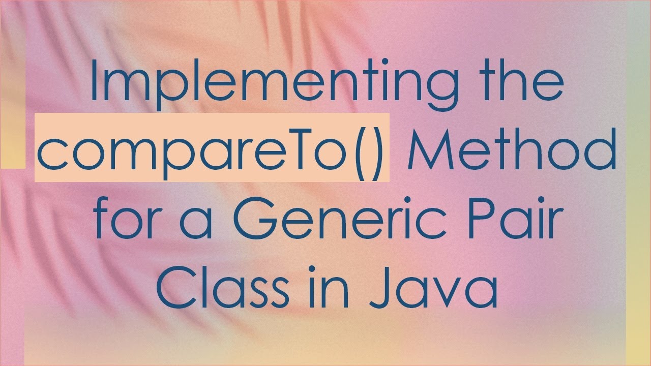 Implementing the compareTo() Method for a Generic Pair Class in Java