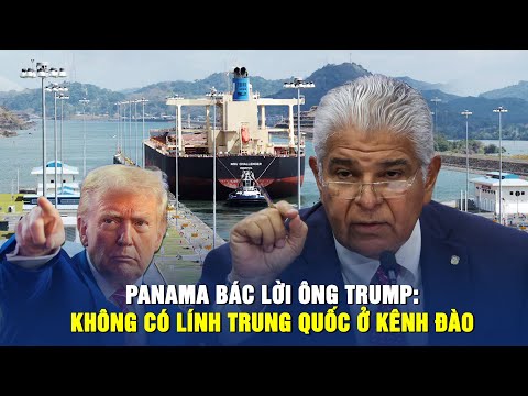 Panama bác lời ông Trump: Không có lính Trung Quốc ở kênh đào