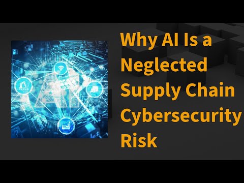Why AI Is a Neglected Supply Chain Cybersecurity Risk