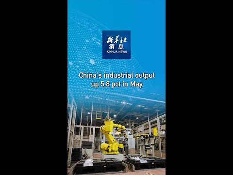Xinhua News | China's industrial output up 5.8 pct in May