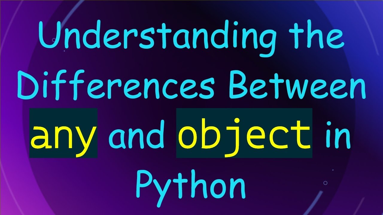 Understanding the Differences Between `any` and `object` in Python