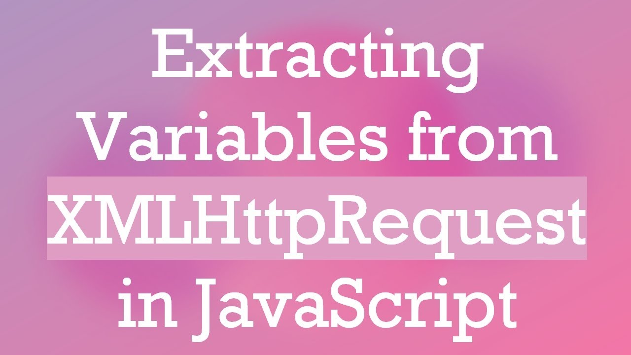 Extracting Variables from XMLHttpRequest in JavaScript