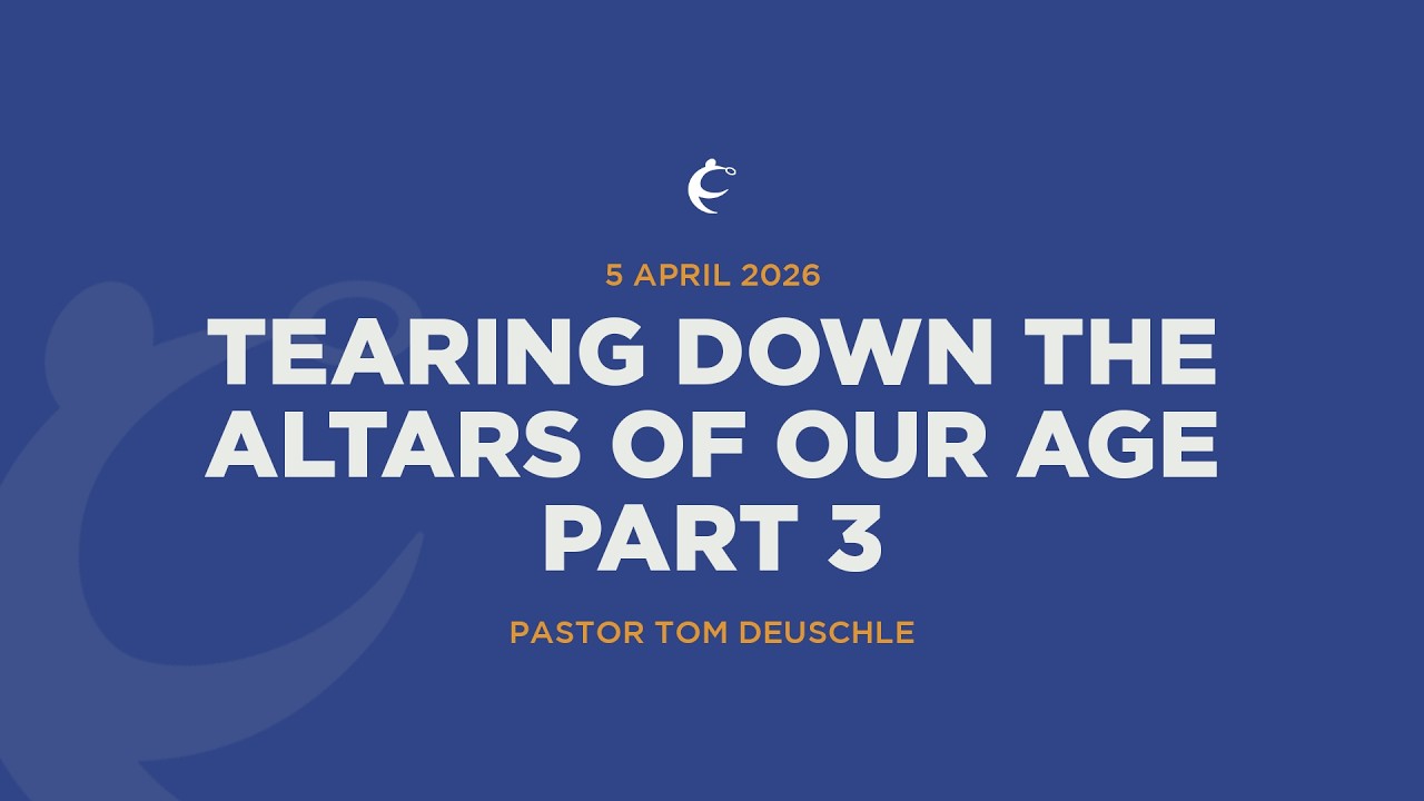 TEARING DOWN THE ALTARS OF OUR AGE PART 3 | PASTOR TOM DEUSCHLE | 5 APRIL 2026