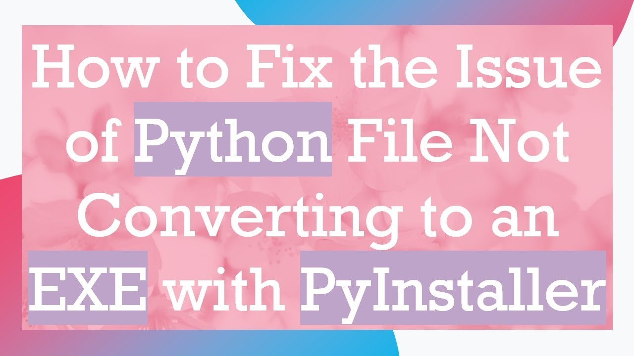How to Fix the Issue of Python File Not Converting to an EXE with PyInstaller