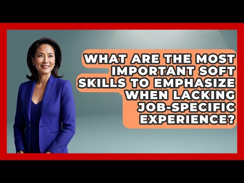 What Are The Most Important Soft Skills To Emphasize When Lacking Job-specific Experience?