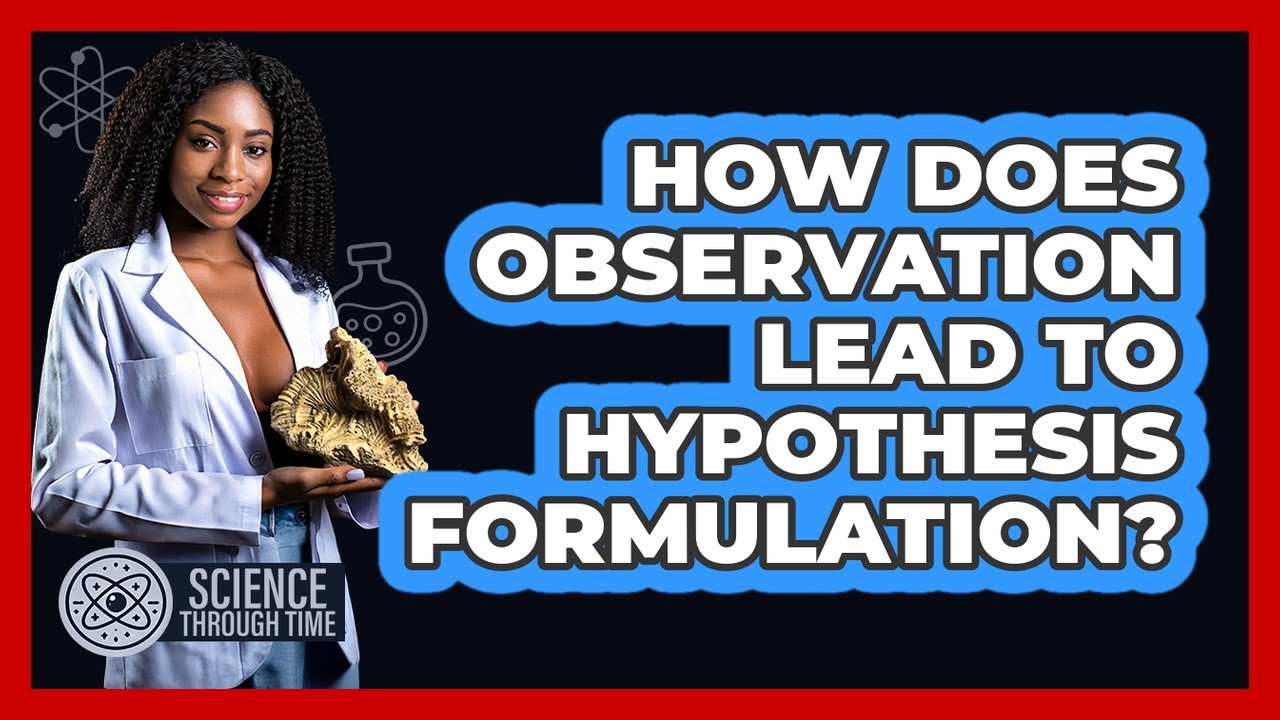 How Does Observation Lead To Hypothesis Formulation? - Science Through Time