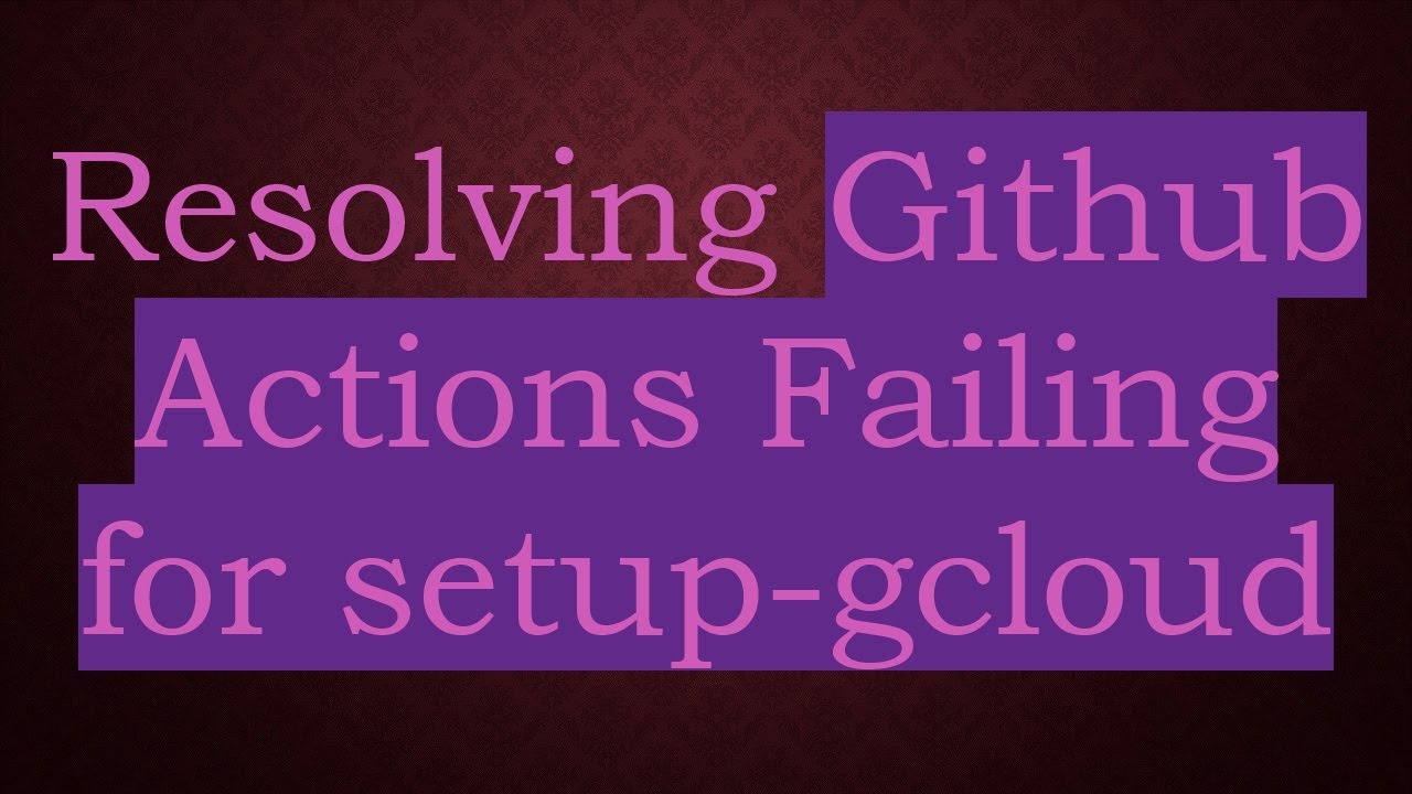 Resolving Github Actions Failing for setup-gcloud