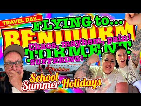 Flying to BENIDORM in The SCHOOL Summer HOLIDAYS! CHAOS, MAYHEM, TORMENT, PAIN and SUFFERING!