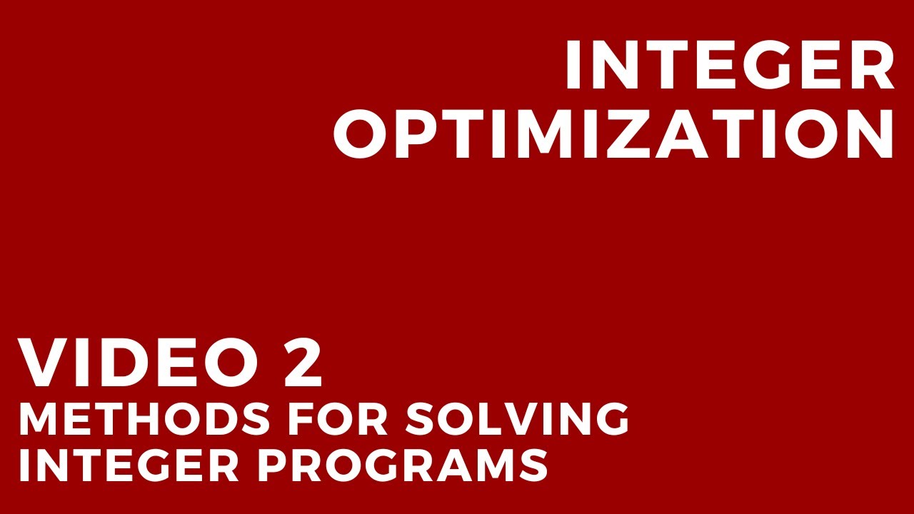 Integer Optimization - Video 2: Methods for Solving Integer Programs
