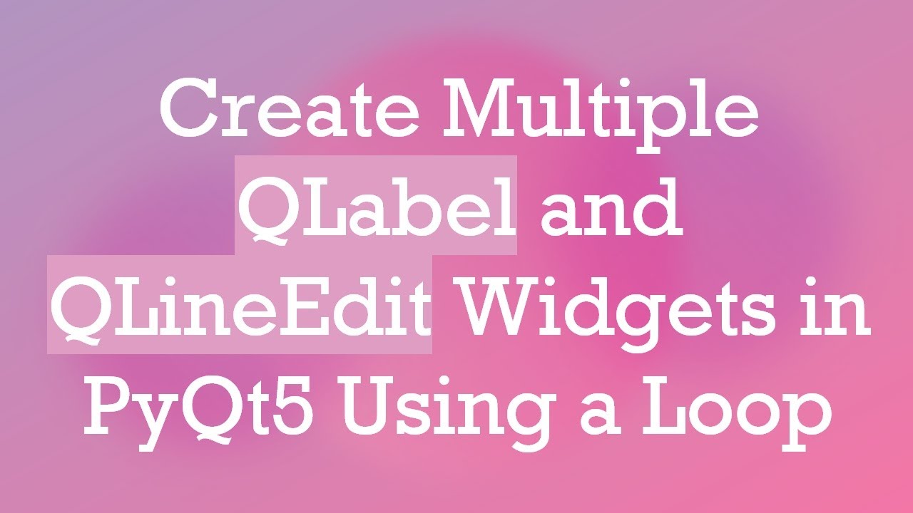 Create Multiple QLabel and QLineEdit Widgets in PyQt5 Using a Loop