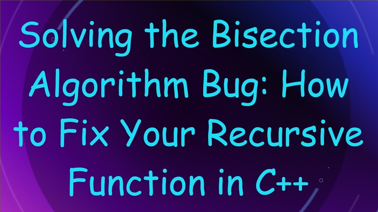 Solving the Bisection Algorithm Bug: How to Fix Your Recursive Function in C+ +