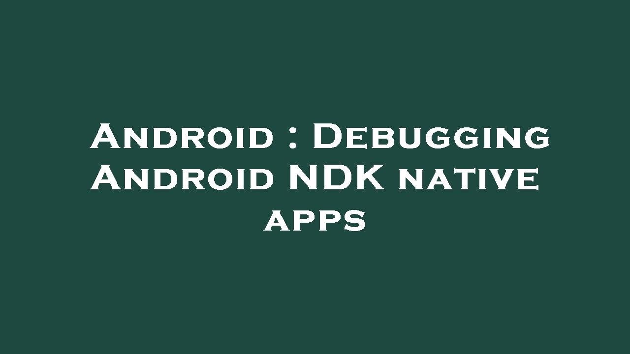 Android : Debugging Android NDK native apps