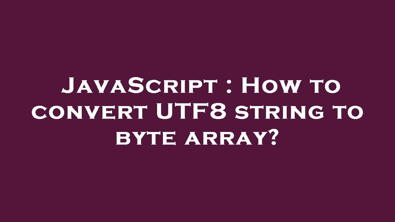 JavaScript : How to convert UTF8 string to byte array?