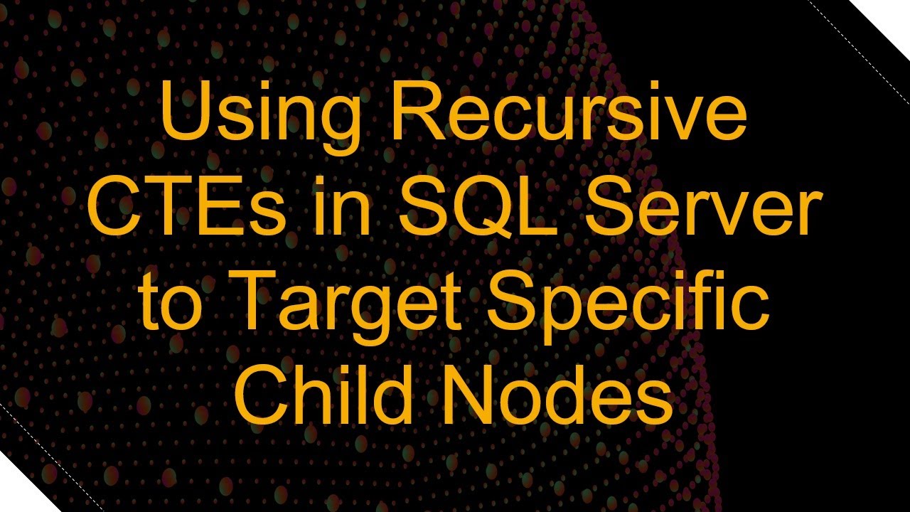 Using Recursive CTEs in SQL Server to Target Specific Child Nodes