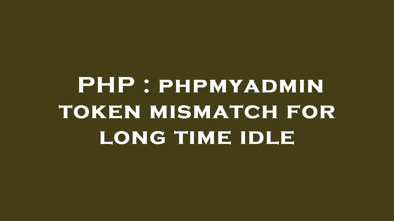 PHP : phpmyadmin token mismatch for long time idle
