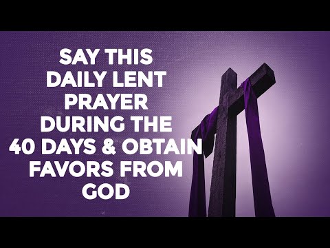 SAY THIS DAILY LENT PRAYER DURING THE 40 DAYS AND OBTAIN FAVORS FROM GOD