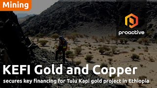 KEFI Gold and Copper secures key financing for Tulu Kapi gold project ...