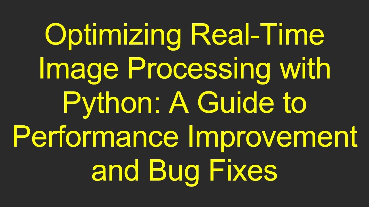 Optimizing Real-Time Image Processing with Python: A Guide to Performance Improvement and Bug Fixes