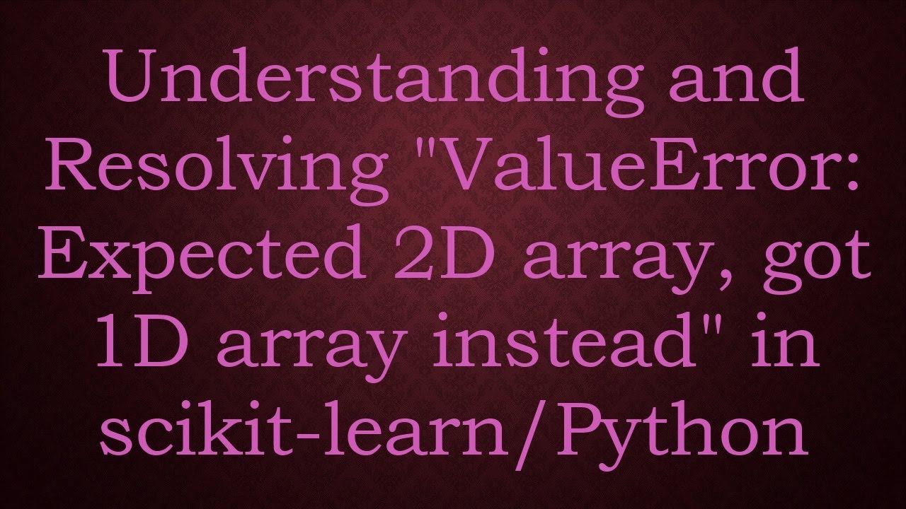 Understanding & Resolving ValueError: Expected 2D array, got 1D array instead in scikit-learn/Python