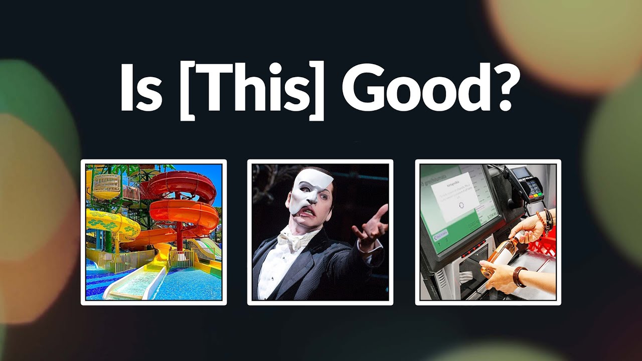 Is [This] Good? | Water Parks, Musicals & Self-Checkouts