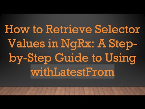 How to Retrieve Selector Values in NgRx: A Step-by-Step Guide to Using withLatestFrom