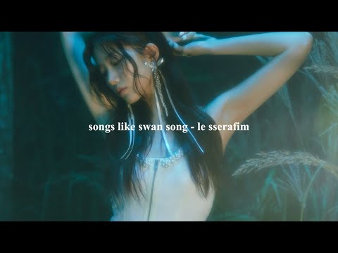 songs like swan song by le sserafim dreamy playlist 🩰♡