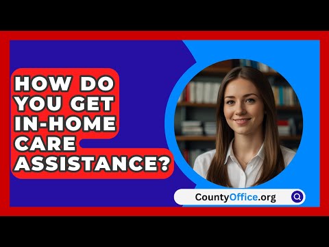 How Do You Get In-home Care Assistance? - CountyOffice.org