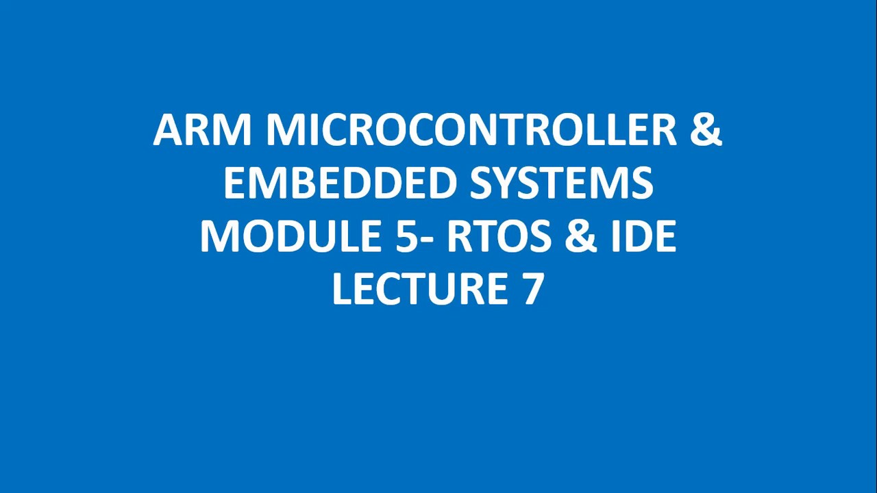 ARM MICROCONTROLLER & EMBEDDED SYSTEMS MODULE 5- RTOS & IDE LECTURE 7