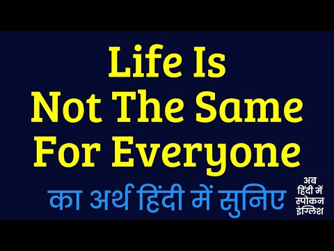 Life Is Not The Same For Everyone Meaning In Hindi ?