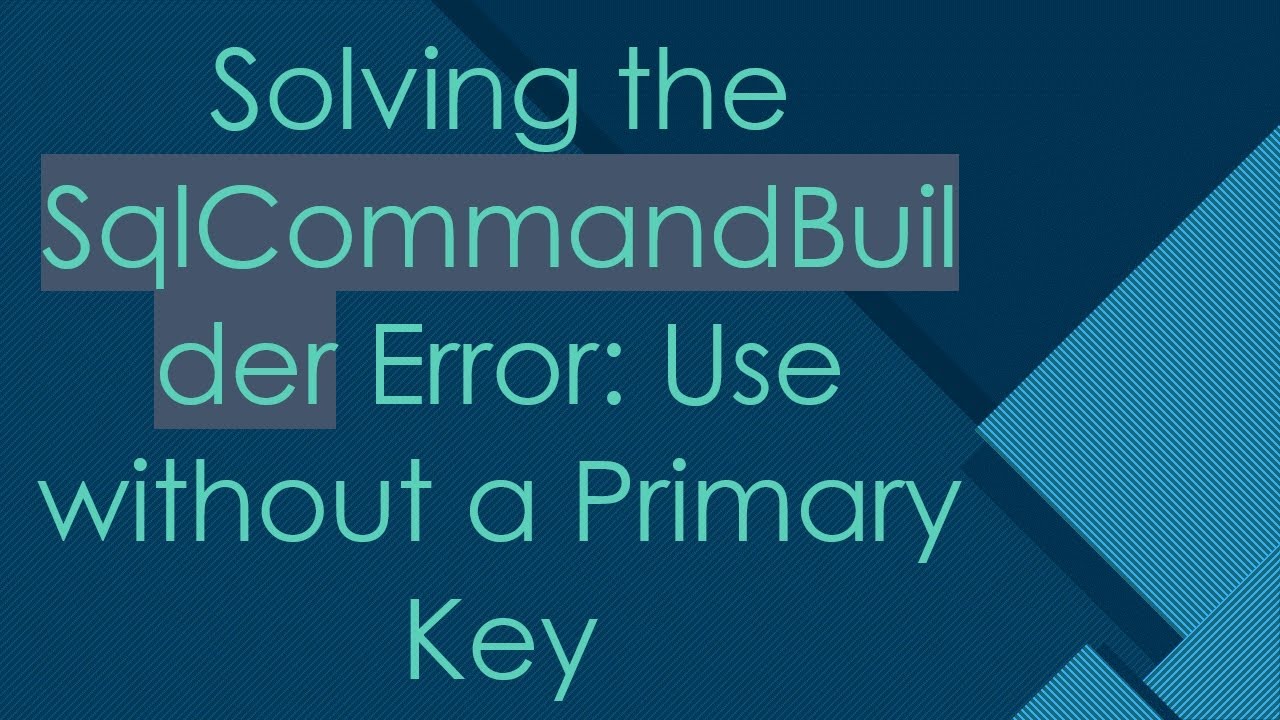 Solving the SqlCommandBuilder Error: Use without a Primary Key