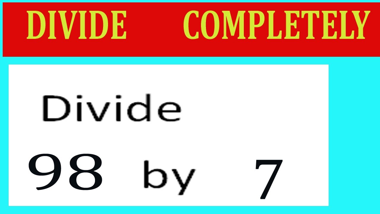 Divide     98      by     7  Divide   completely